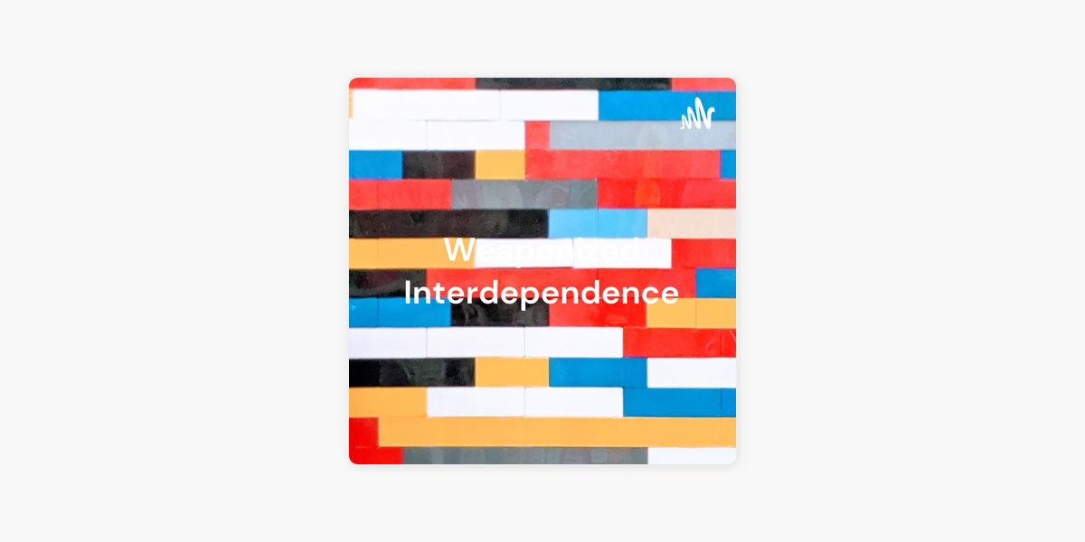 weaponized Interdependence The End Of Globalization 1 On Apple Podcasts