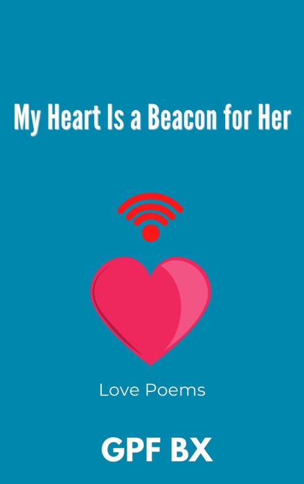 [DOWNLOAD] "My Heart Is a Beacon for Her: Love Poems" by GPF BX * Book ...